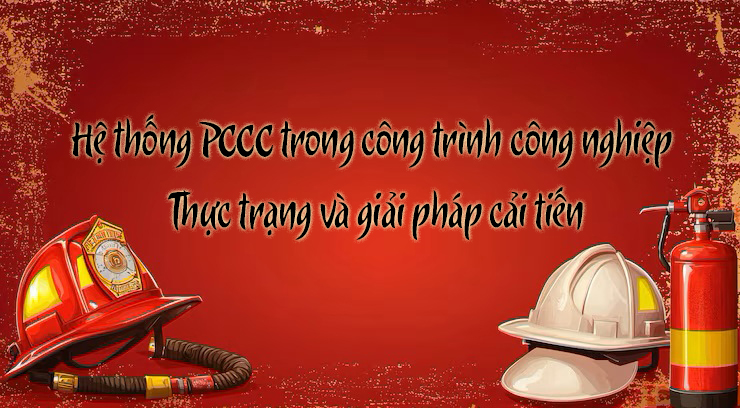 Hệ thống PCCC trong công trình công nghiệp: Thực trạng và giải pháp cải ...